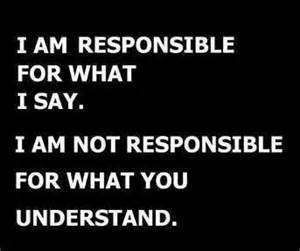 I Am Responsible For What I Say...I Am Not Responsible For What You ...