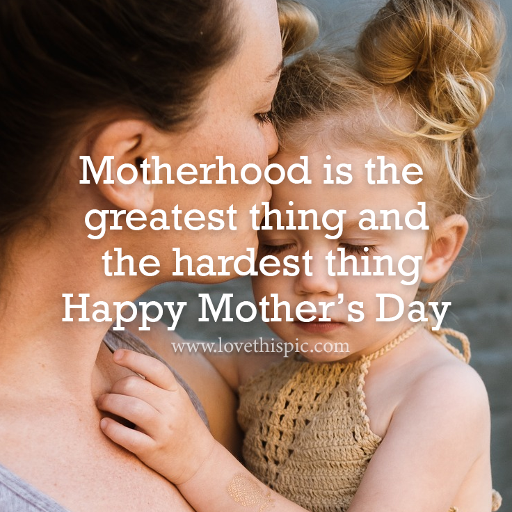 Motherhood Is The Greatest Thing And The Hardest Thing. Happy Mother's ...