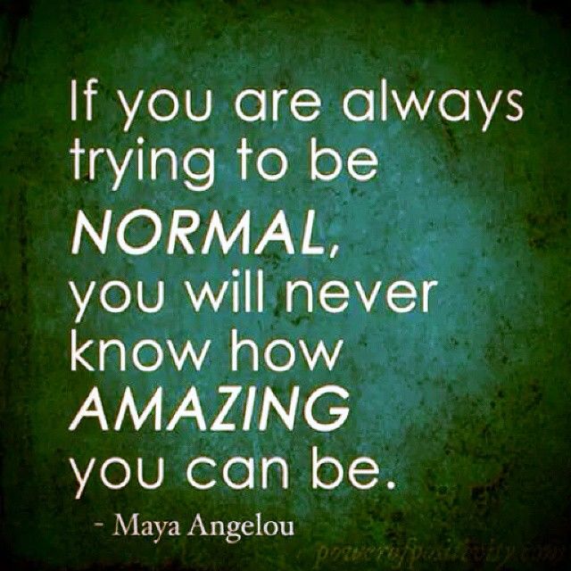 If You Are Always Trying To Be Normal, You Will Never Know How Amazing ...