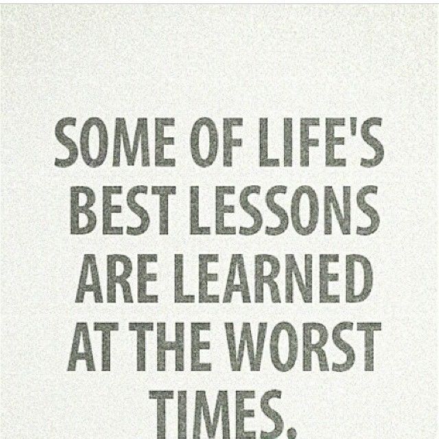 Some Of Lifes Best Lessons Are Learned At The Worst Times Pictures ...