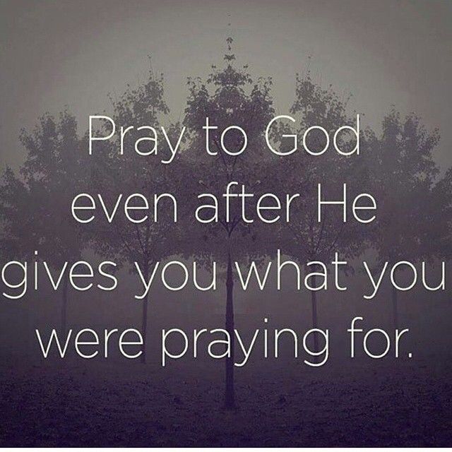Pray To God Even After He Gives You What You Were Praying For Pictures ...