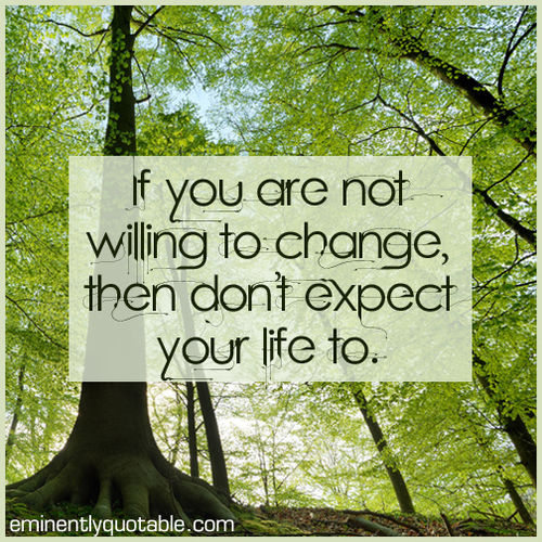 If You Are Not Willing To Change, Then Dont Expect Your Life To ...
