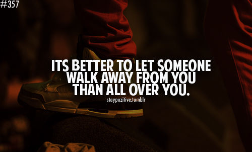 Better To Let Someone Walk Away From You Than Walk All Over You ...