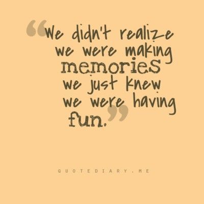 We Didnt Realize We Were Making Memories, We Just Knew We Were Having ...