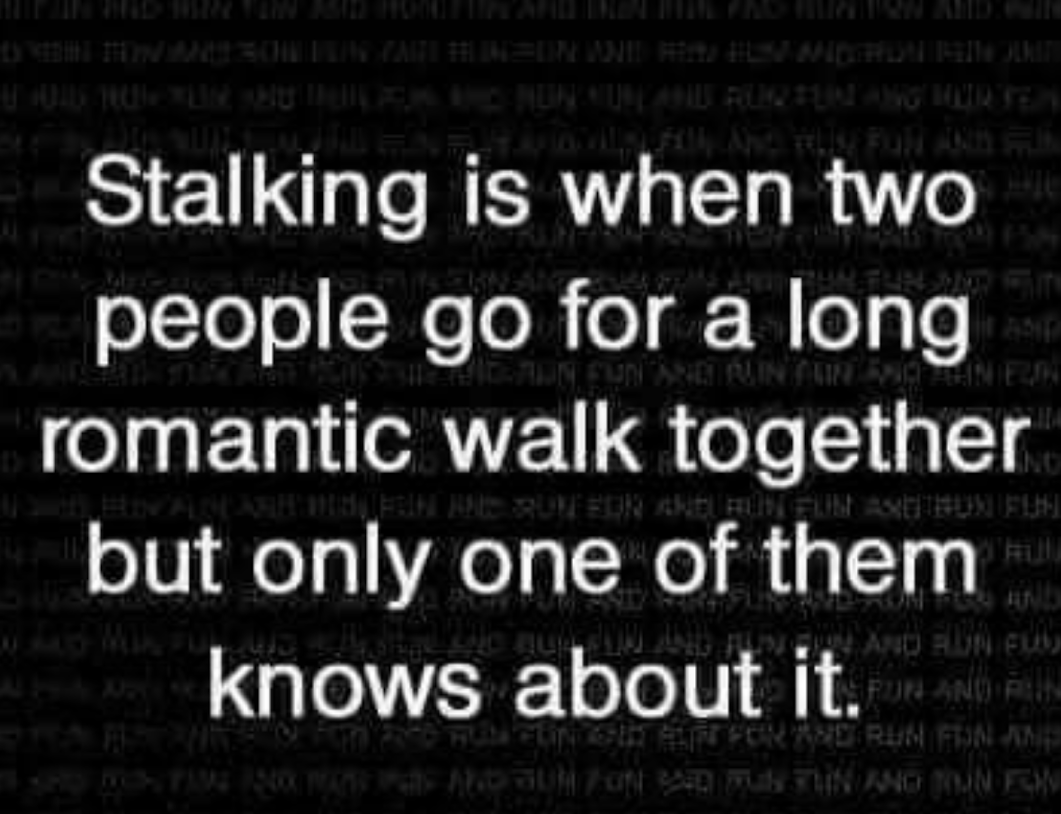 Stalking Is When Two People Go For A Romantic Walk But Only One Of Them ...
