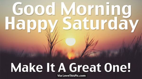 Good Morning! Happy Saturday! Make It A Great One Pictures, Photos, and ...