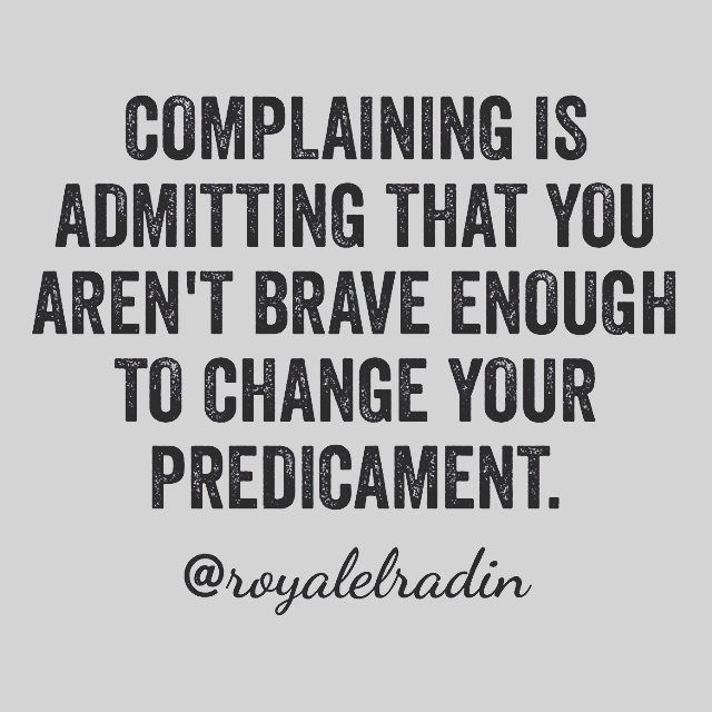 Complaining Is Admitting That You Arent Brave Enough To Change Your ...
