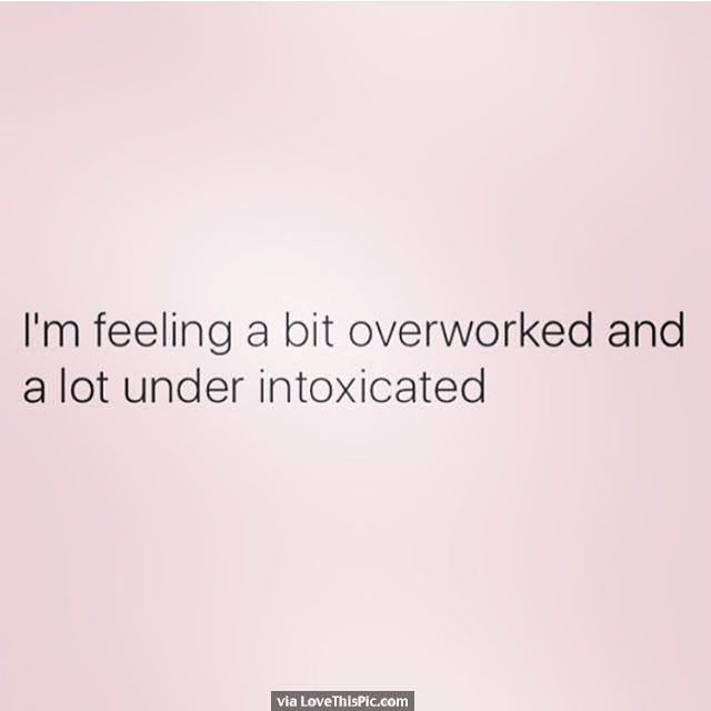I'm Feeling Overworked And Under Intoxicated Pictures, Photos, and ...