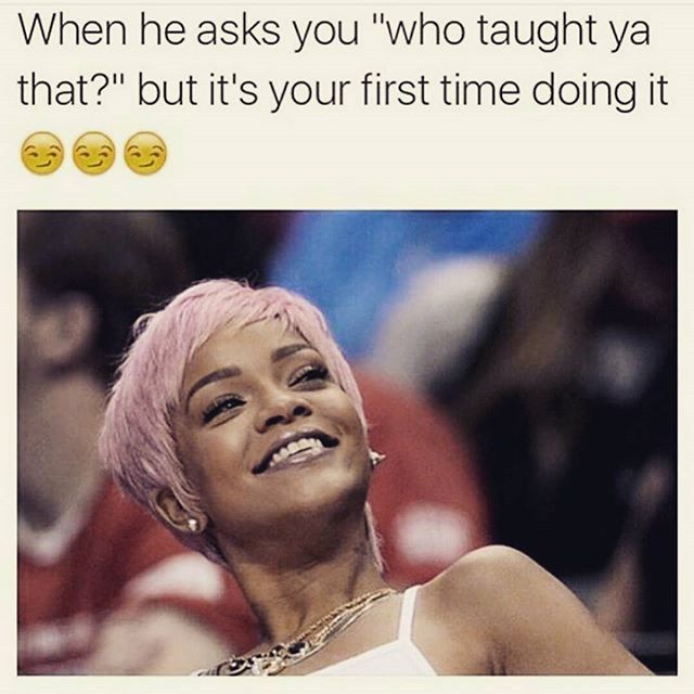 When He Asks You "Who Taught Ya That?" But Its Your First Time Doing It ...