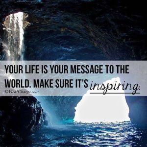 Your Life Is Your Message To The World. Make Sure It’s Inspiring ...
