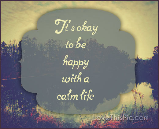 It's Okay To Be Happy With A Calm Life Pictures, Photos, and Images for ...