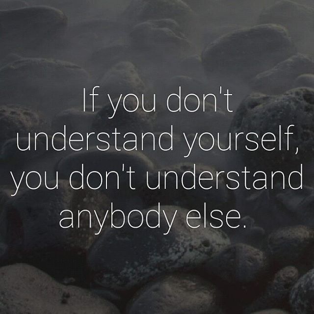 If You Don't Understand Yourself, You Don't Understand Anybody Else ...