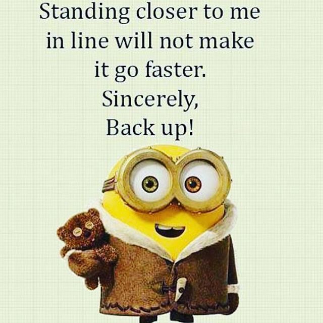 Standing Closer To Me In Line Will Not Make It Go Faster, Sincerely ...