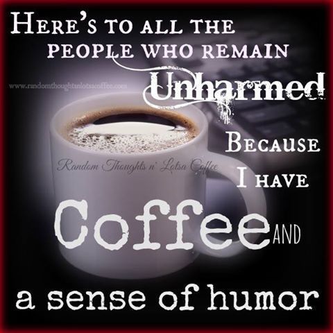 Heres To All The People Who Remain Unharmed Because I Have Coffee ...