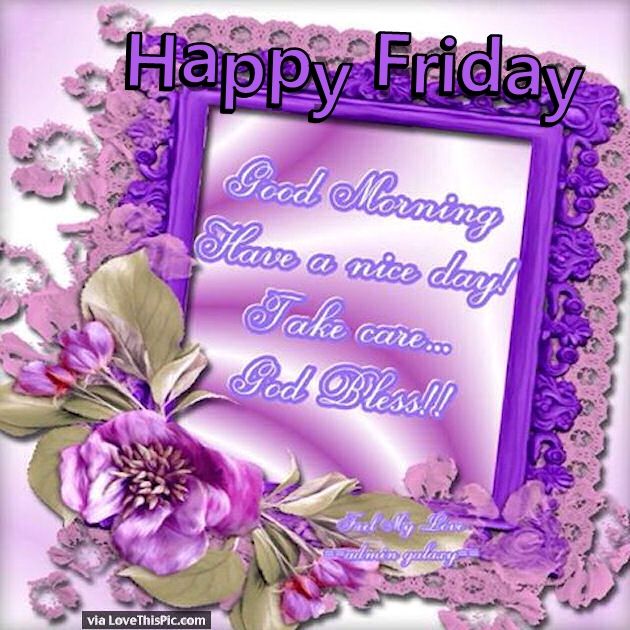 Happy Friday Good Morning Have A Nice Day God Bless Pictures, Photos ...