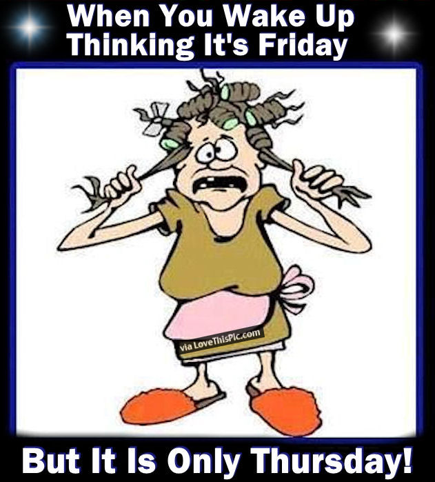 When You Wake Up Thinking It's Friday But It's Only Thursday Pictures ...