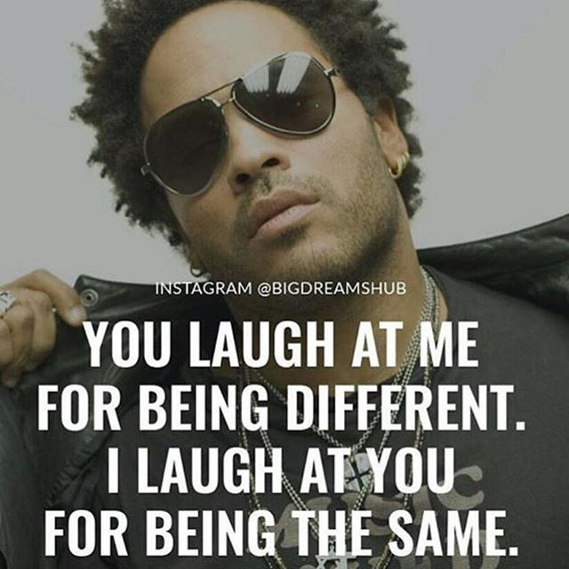 You Laugh At Me For Being Different. I Laugh At You For Being The Same ...