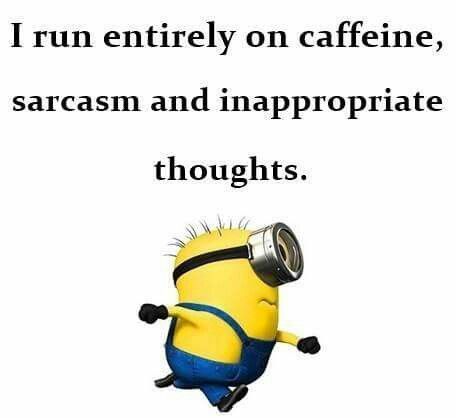 I Run Entirely On Caffeine, Sarcasm And Inappropriate Thoughts Pictures ...