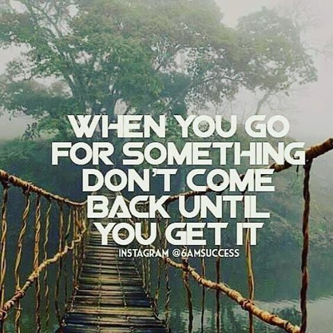 When You Go For Something. Don't Come Back Until You Get It Pictures ...