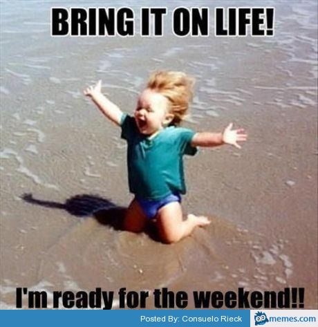 Bring It On Life! I'm Ready For The Weekend!!! Pictures, Photos, and ...