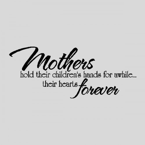 Mothers Hold Their Children's Hands For A Short While But Their Hearts ...