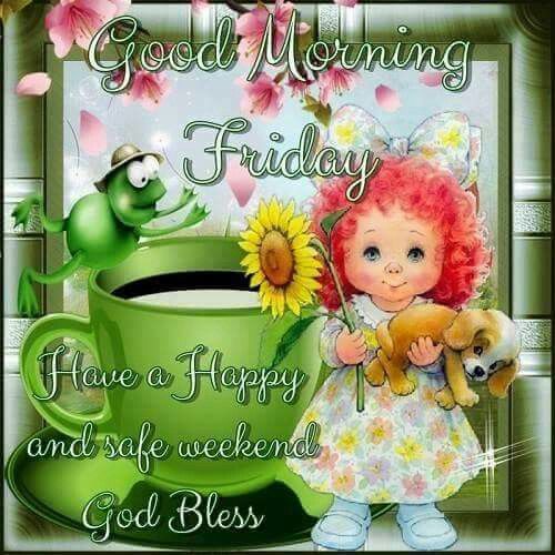 Good Morning Friday, Have A Happy And Safe Weekend. God Bless Pictures ...