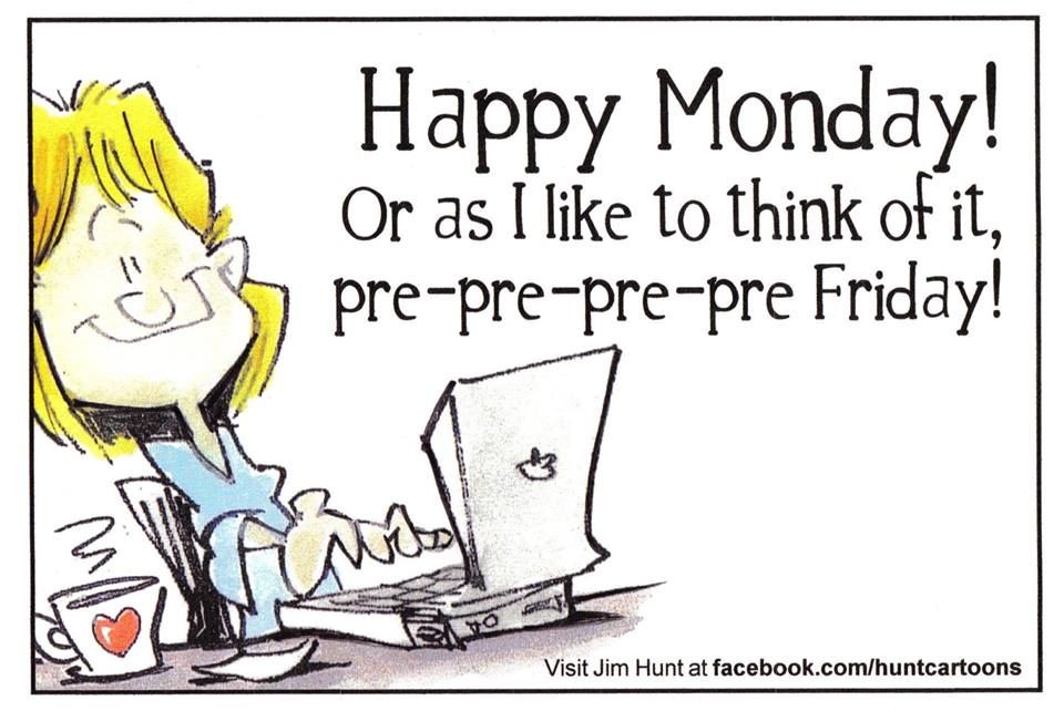 Happy Monday Or As I Like To Think Of It, Pre Pre Pre Pre Friday ...