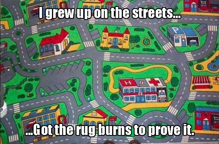 I Grew Up On The Streets....Got The Rug Burns To Prove It Pictures ...