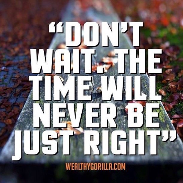 Don't Wait, The Time Will Never Be Just Right Pictures, Photos, and ...