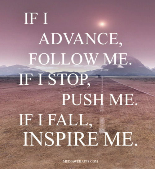 If I Advance, Follow Me. If I Stop, Push Me. If I Fall, Inspire Me ...