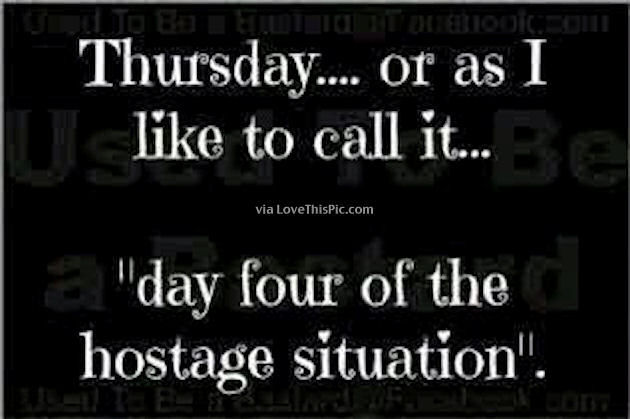 Thursday Or As I Like To Call It Day 4 Of A Hostage Situation Pictures ...