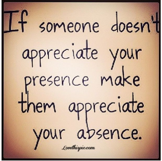 If Someone Doesn't Appreciate Your Presence, Make Them Appreciate Your ...