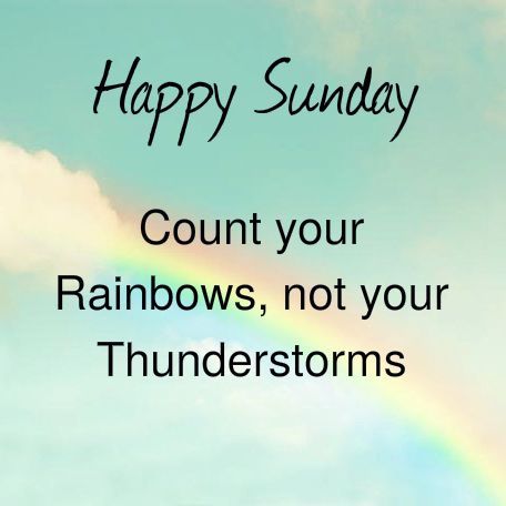 Happy Sunday, Count Your Rainbows, Not Your Thunderstorms Pictures ...