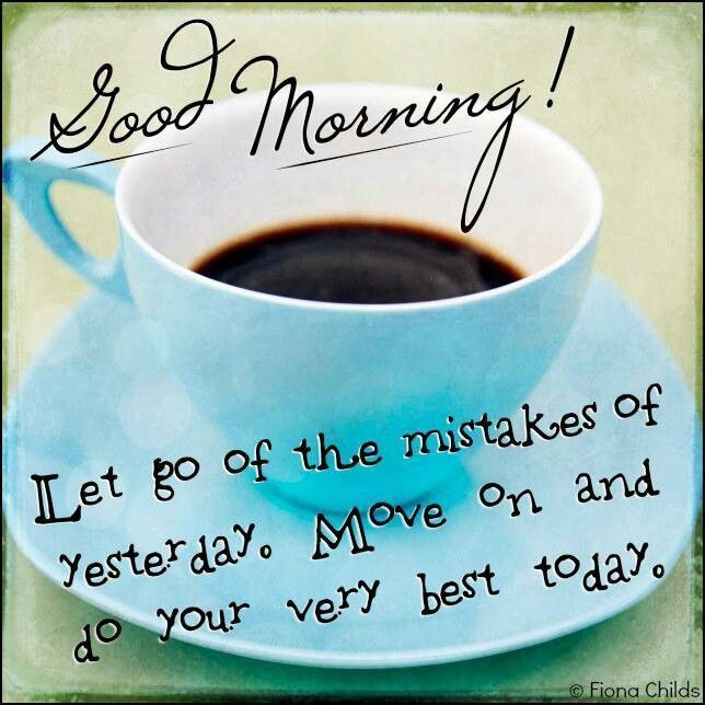 Good Morning! Let Go Of The Mistakes Of Yesterday, Move On And Do Your ...
