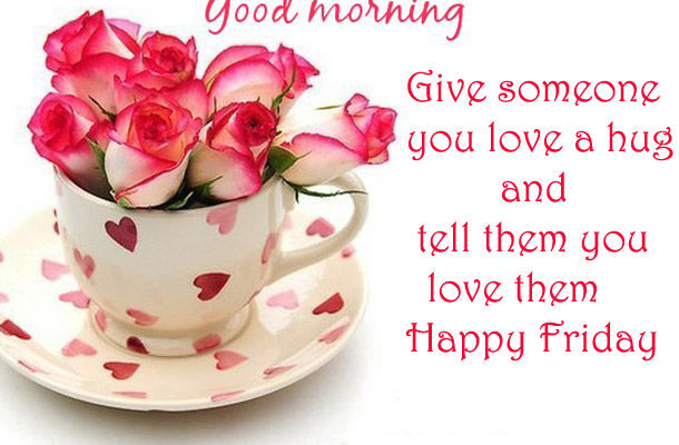 Good Morning, Give Someone You Love A Hug And Tell Them You Love Them ...
