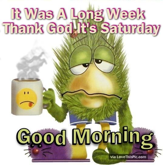 It Was A Long Week Thank God It's Saturday Good Morning Pictures ...