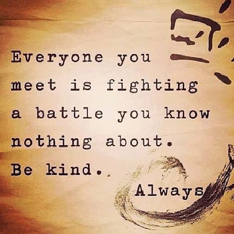Everyone You Meet Is Fighting A Battle You Know Nothing About. Be Kind ...