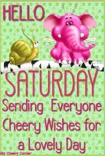 Hello Saturday, Sending Everyone Cheery Wishes For A Lovely Day ...