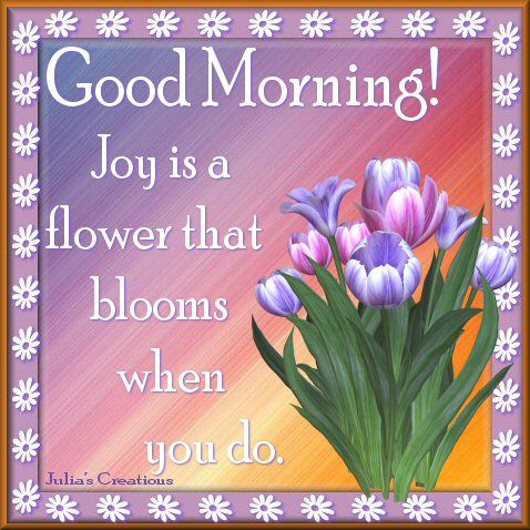 Good Morning! Joy Is A Flower That Blooms When You Do Pictures, Photos ...