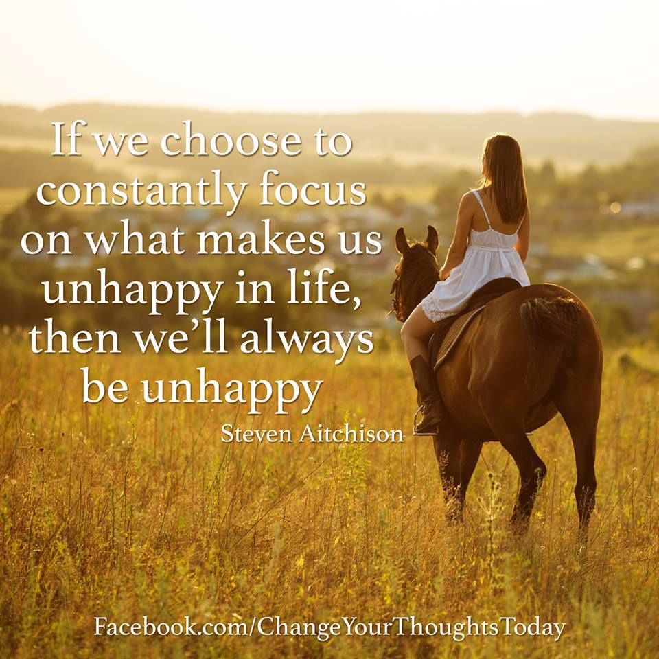 If You Choose To Constantly Focus On What Makes Us Unhappy In Life Then ...
