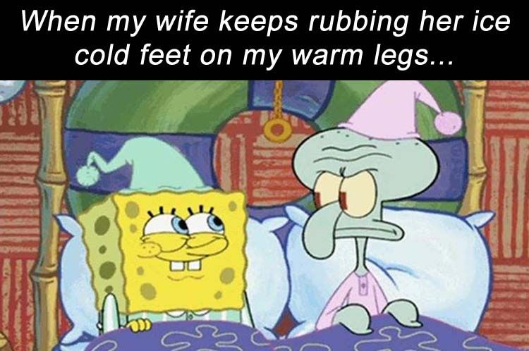 When My Wife Keeps Rubbing Her Ice Cold Feet On My Warm Legs Pictures ...
