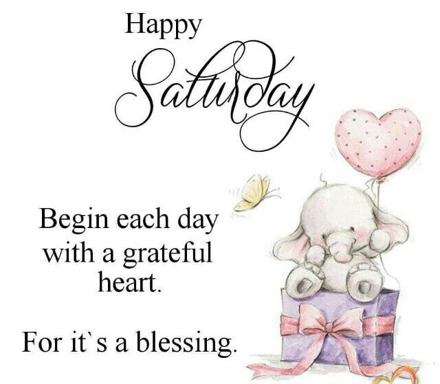 Happy Saturday, Begin Each Day With A Grateful Heart. For It's A ...
