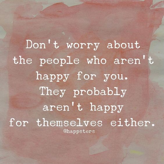 Don't Worry About The People Who Aren't Happy For You. They Probably ...