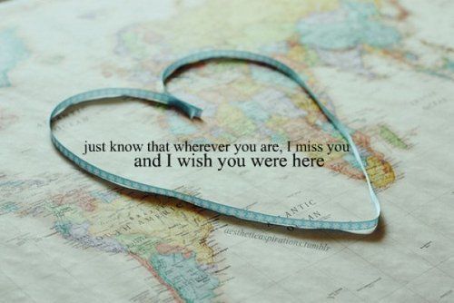 Just Know That Wherever You Are, I Miss You And I Wish You Were Here ...