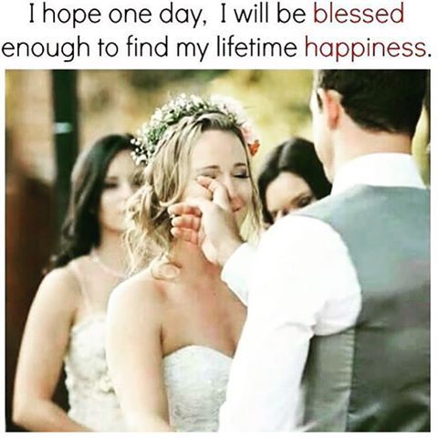 I Hope One Day, I Will Be Blessed Enough To Find My Lifetime Happiness ...