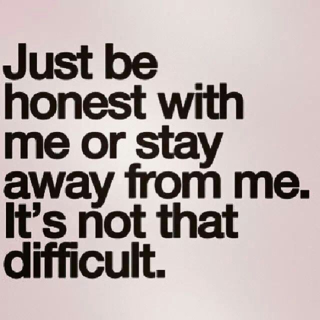 Just Be Honest With Me Or Stay Away From Me...it's Not That Difficult ...