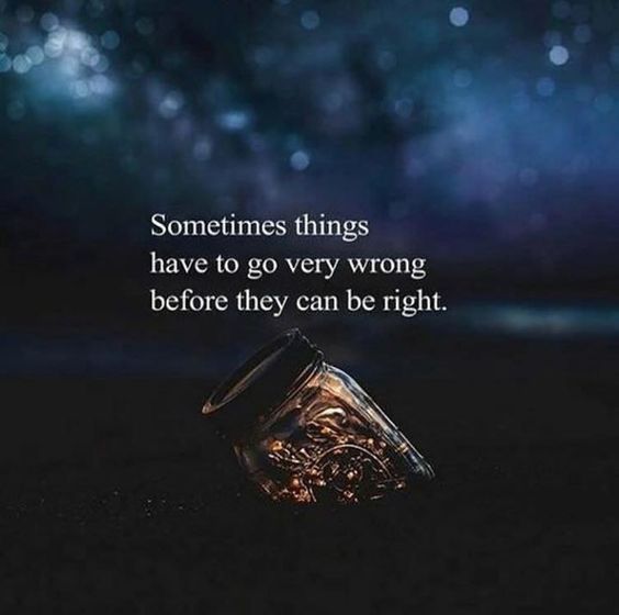 Sometimes Things Have To Go Very Wrong Before They Can Be Right ...