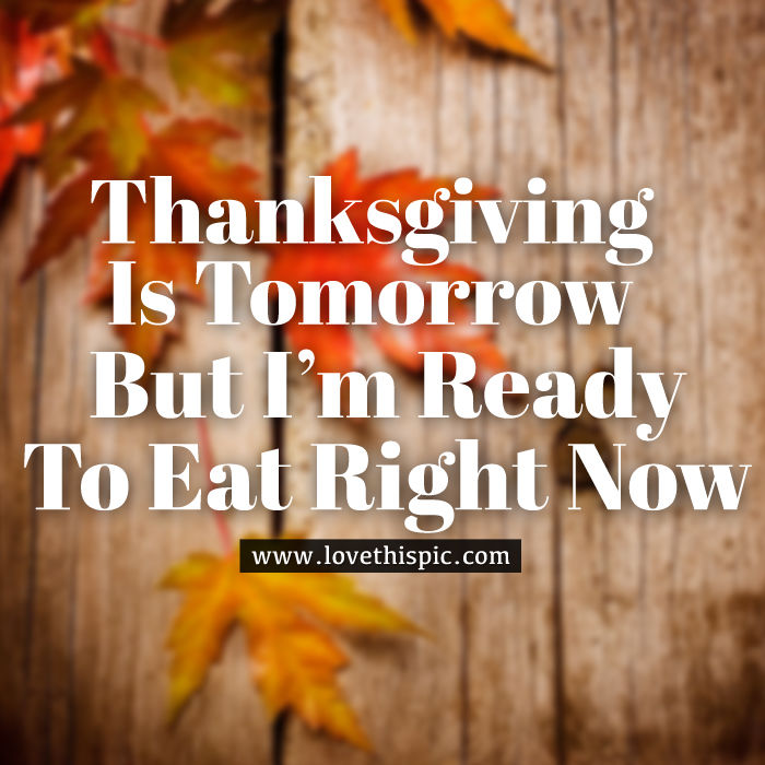 Thanksgiving Is Tomorrow But I'm Ready To Eat Right Now Pictures ...