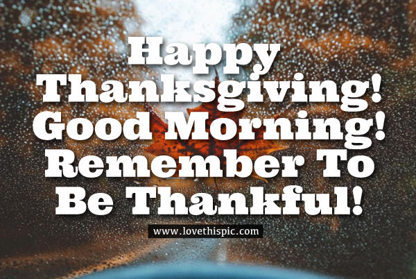 Happy Thanksgiving! Good Morning! Remember To Be Thankful! Pictures ...