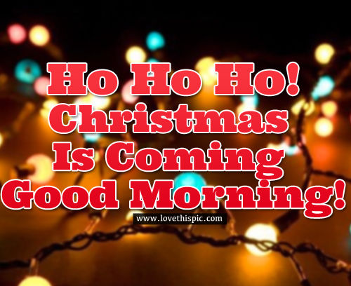 Ho! Ho! Ho! Christmas Is Coming, Good Morning! Pictures, Photos, and ...